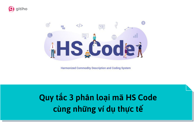 Quy tắc 3 phân loại mã HS Code cùng những ví dụ thực tế