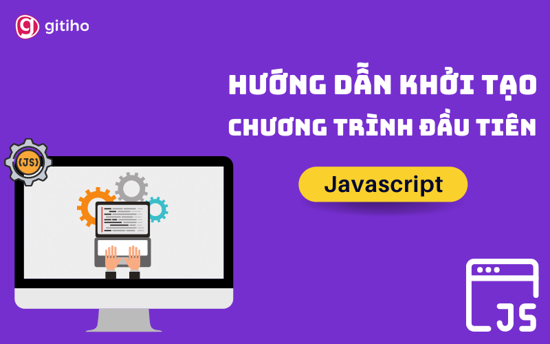 Hướng dẫn chi tiết cách khởi tạo chương trình đầu tiên với Javascript