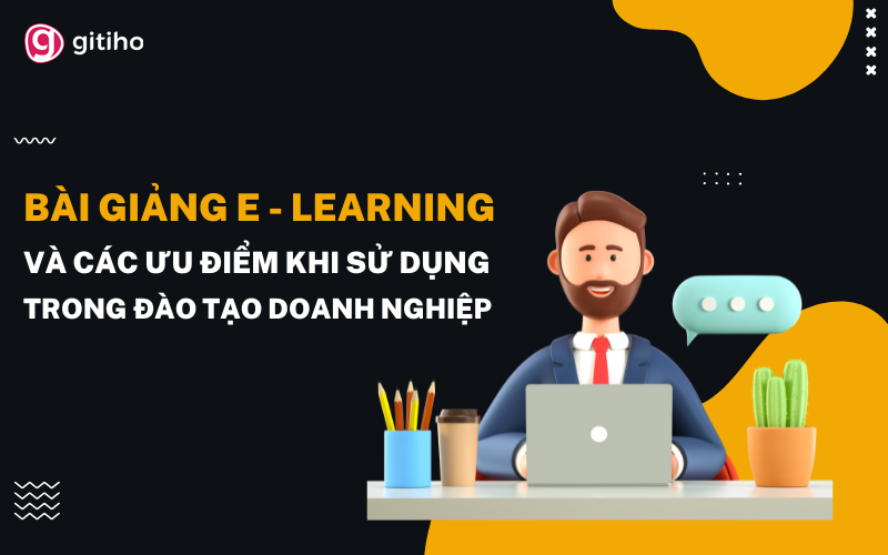 Bài giảng E-learning là gì? Ưu điểm khi sử dụng trong đào tạo nội bộ