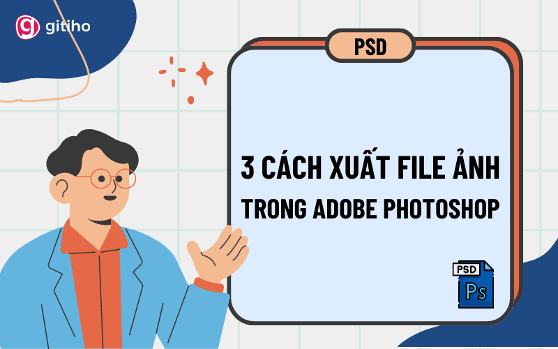 Hướng dẫn 3 cách xuất ảnh trong Photoshop đơn giản nhanh gọn