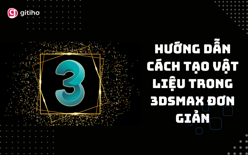 Hướng dẫn cách tạo vật liệu trong 3dsmax đơn giản dành cho người mới