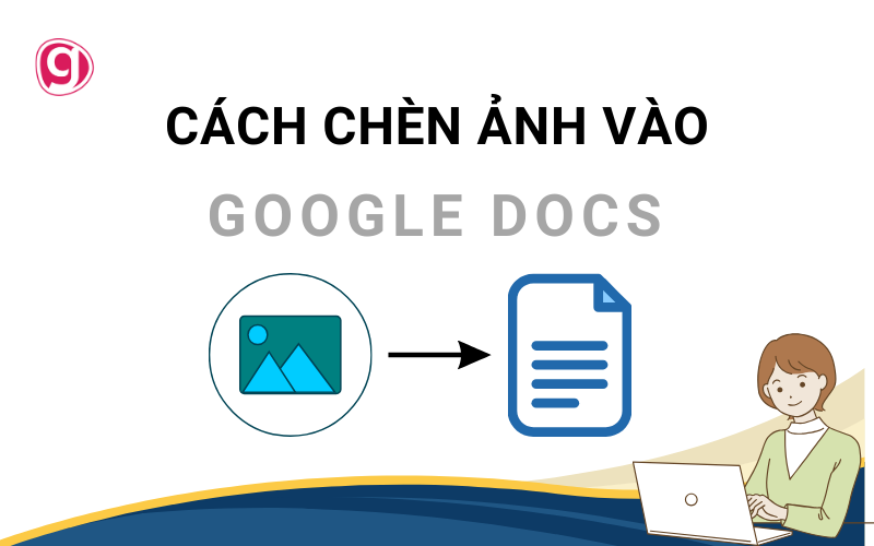 Hướng dẫn cách chèn hình ảnh vào Google Docs chi tiết