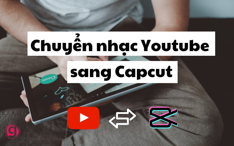Cách chuyển nhạc YouTube sang CapCut dễ dàng, nhanh chóng