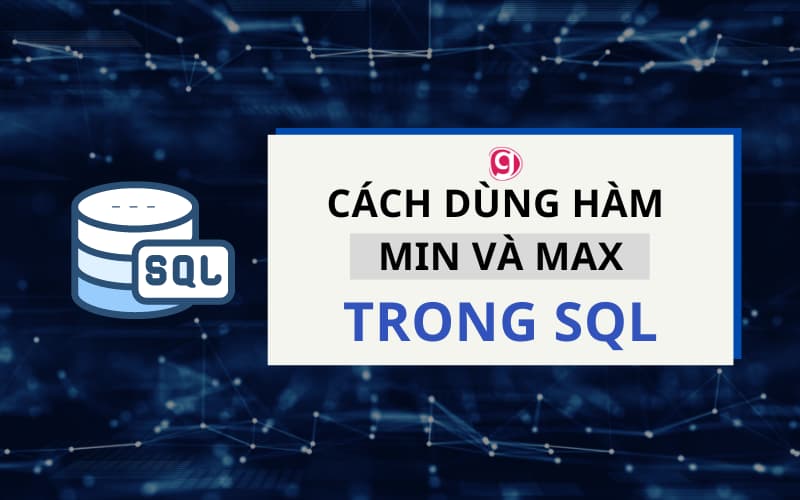 Hàm MIN, Hàm MAX trong SQL để lấy giá trị nhỏ nhất, lớn nhất