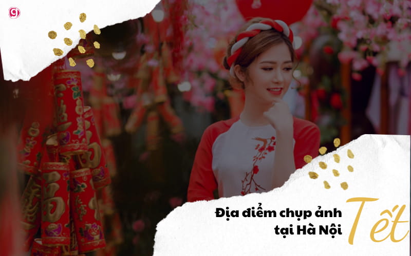Top 10 những địa điểm chụp ảnh tết đẹp ở Hà Nội chi phí thấp