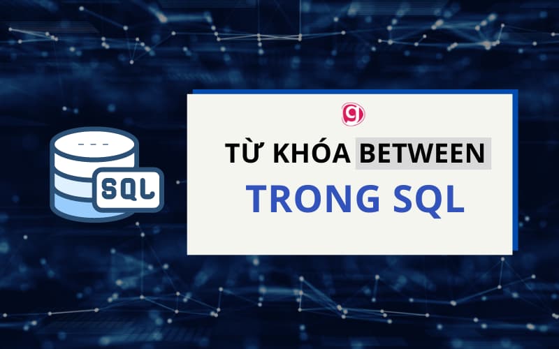Toán Tử điều Kiện Between Trong Sql Định Nghĩa Cách Dùng